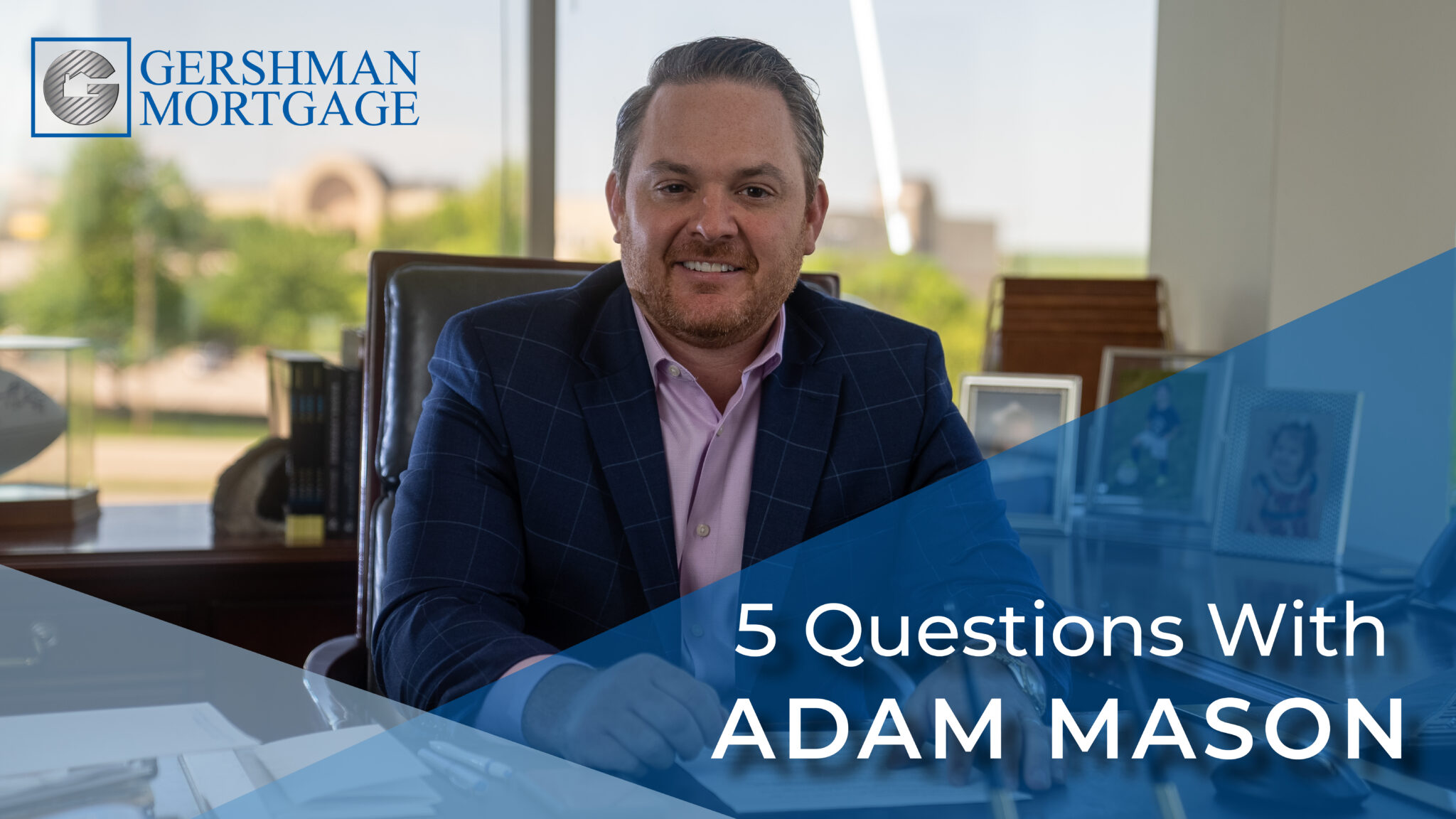 5 Questions With Adam Mason - Gershman Mortgage